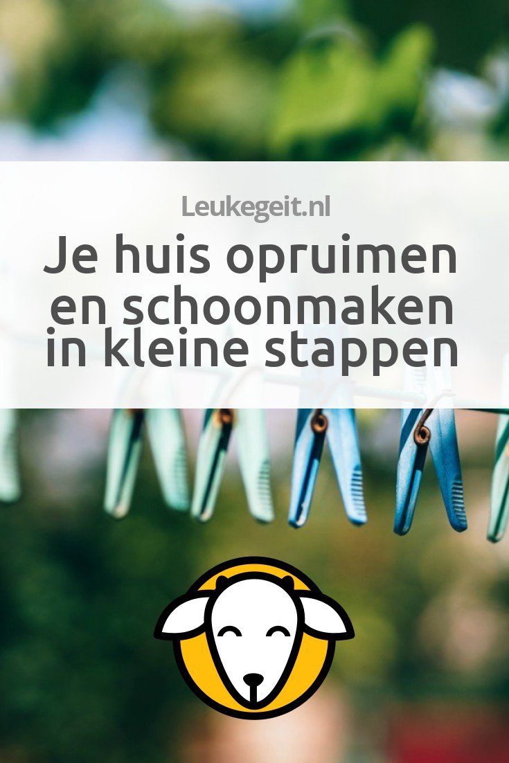 Je huis opruimen en schoonmaken in kleine stappen - Leukegeit