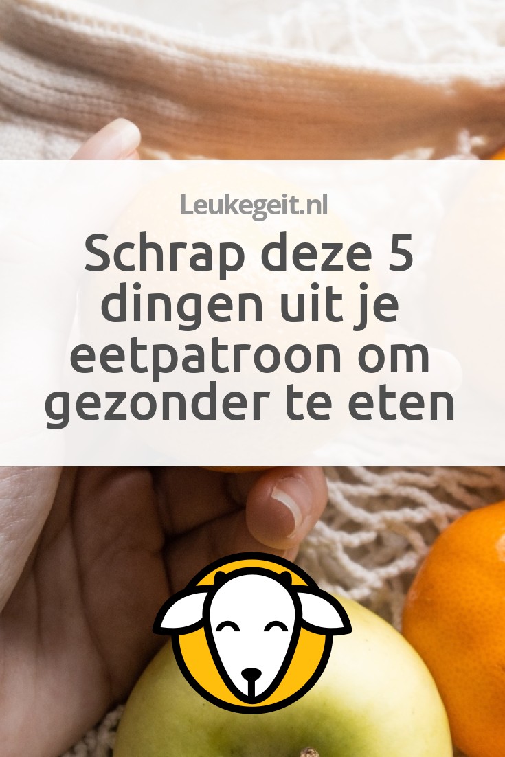 Schrap deze 5 dingen uit je eetpatroon om gezonder te eten - Leukegeit